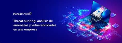 Threat Hunting Detecte Amenazas Y Vulnerabilidades En Su Empresa