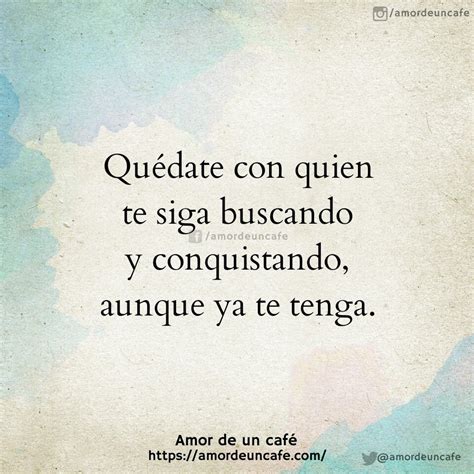 Quédate con quien te siga buscando y conquistando aunque ya te tenga