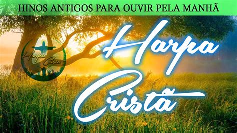 Hinos da Harpa Cristã Hinos Antigos Para Ouvir Pela Manhã Os