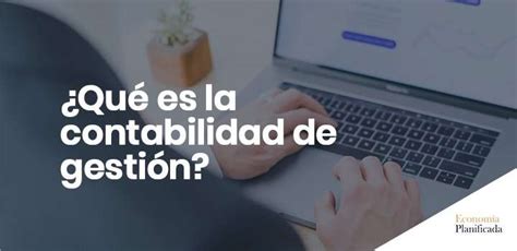 Qué es la contabilidad de gestión y cuales son sus objetivos
