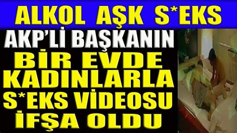 ALKOL S EKS AŞK AKP Lİ BELEDİYE BAŞKANI NIN BİR EVDE KADINLAR İLE S