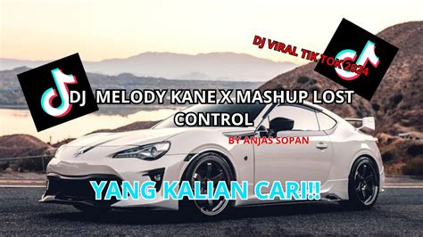 DJ MELODY KANE VIRAL X MASHUP LOST CONTROL BY ANJAS SOPAN VIRAL TIK TOK