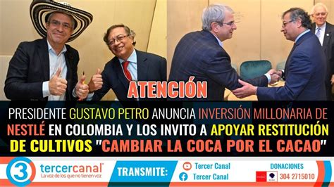 ATENCIÓN PRESIDENTE PETRO ANUNCIA INVERSIÓN MILLONARIA DE NESTLÉ