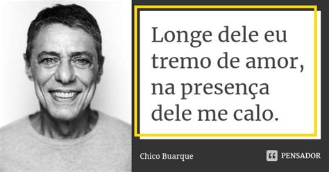 Longe Dele Eu Tremo De Amor Na Chico Buarque Pensador