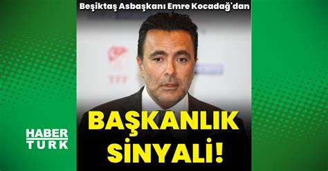 Emre Kocadağ dan başkanlık sinyali Beşiktaş Haberleri