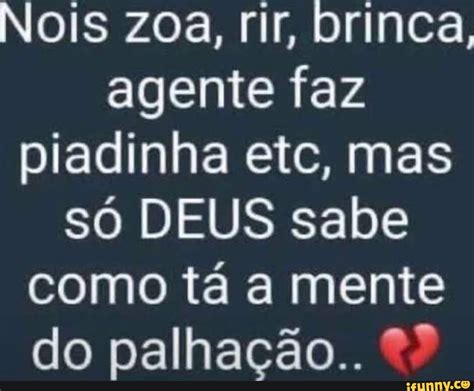 Nois Zoa Rir Brinca Agente Faz Piadinha Etc Mas S Deus Sabe Como