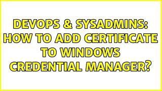 Devops Sysadmins How To Add Certificate To Windows Credential Manager 2