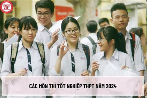 Các môn thi tốt nghiệp THPT năm 2024 có thay đổi hay không Thi THPT