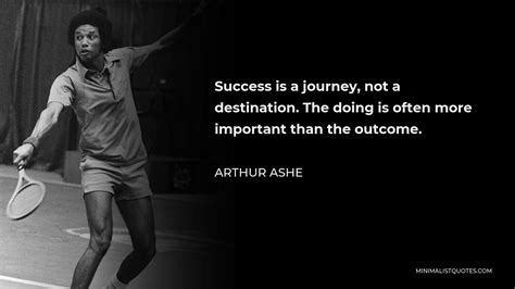 Arthur Ashe Quote Success Is A Journey Not A Destination The Doing