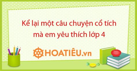 Siêu hay Kể lại một câu chuyện cổ tích mà em yêu thích lớp 4