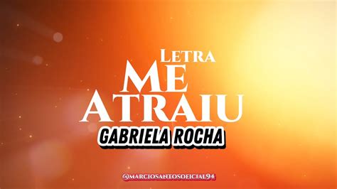 Me Atraiu Letra Gabriela Rocha YouTube