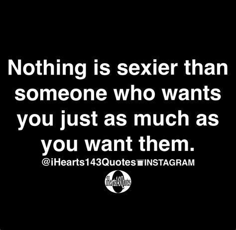 Nothing Is Sexier Than Someone Who Wants You Just As Much As You Want Them Quotes