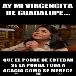 Meme Personalizado Ay Mi Virgencita De Guadalupe Que El Pobre De