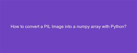 how to convert a pil image into a numpy array with python