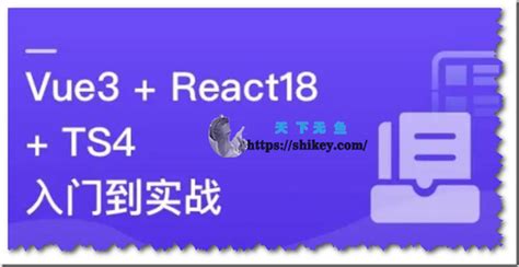 vue3 react18 ts4入门到实战系统学习3大热门技术（23章）完结 天下无鱼 资源博客