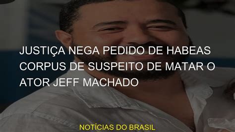 Justiça nega pedido de habeas corpus de suspeito de matar o ator Jeff