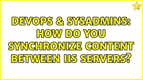 DevOps SysAdmins How Do You Synchronize Content Between IIS Servers