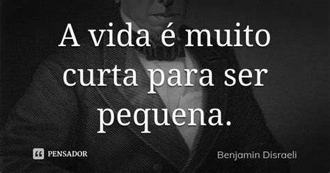 Benjamin Disraeli A vida é muito curta Frases Vida