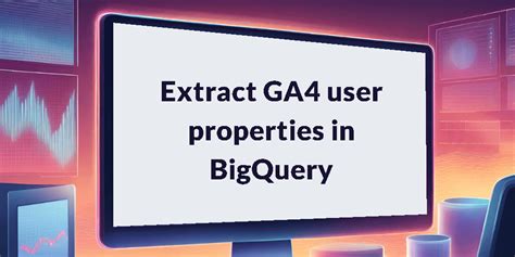 Extract Ga User Properties In Bigquery