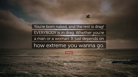 Rupaul Quote Youre Born Naked And The Rest Is Drag Everybody Is In
