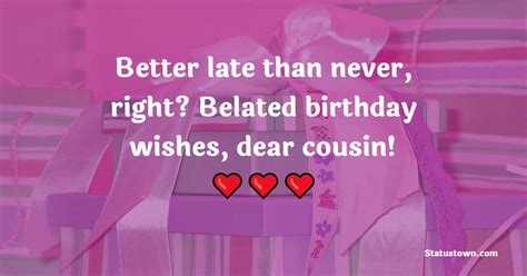 Better Late Than Never Right Belated Birthday Wishes Dear Cousin