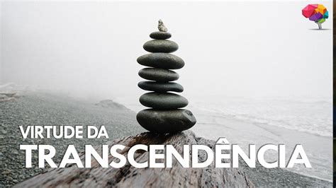As 6 Virtudes das Forças de Caráter Transcendência YouTube