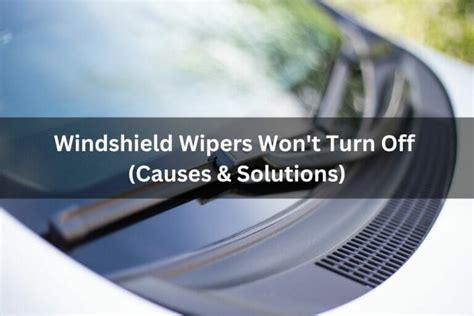 Windshield Wipers Won T Turn Off Causes Solutions