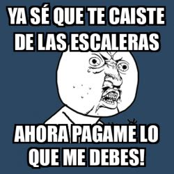 Meme Y U No ya sé que te caiste de las escaleras ahora pagame lo que
