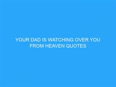 Your Dad Is Watching Over You From Heaven Quotes Helpful Advice And Tips