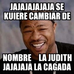 Meme Yo Dawg Jajajajajaja Se Kuiere Cambiar De Nombre La Judith