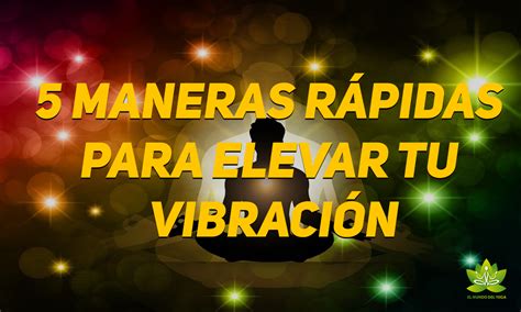 5 maneras rápidas para elevar tu vibración El Mundo del Yoga