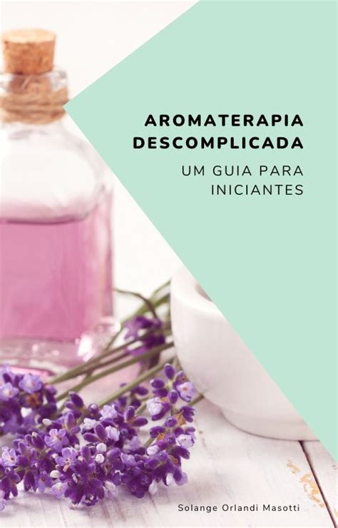 AROMATERAPIA DESCOMPLICADA Um Guia Para Iniciantes Solange Orlandi