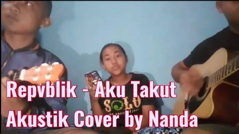 Repvblik Aku Takut Akustik Cover By Nanda YouTube