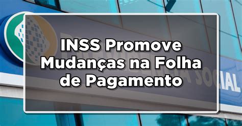Aposentados em Destaque INSS Promove Mudanças na Folha de Pagamento a