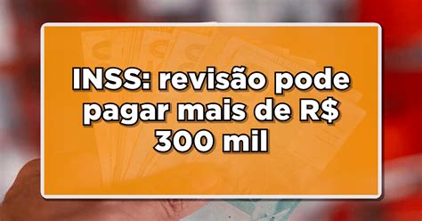 INSS Entenda a revisão que pode pagar mais de R 300 mil a aposentados