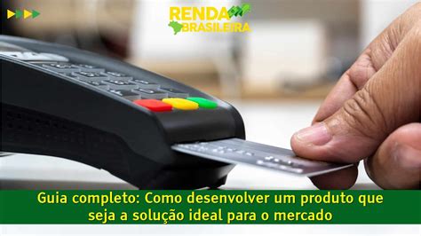 Guia Completo Como Desenvolver Um Produto Que Seja A Solução Ideal