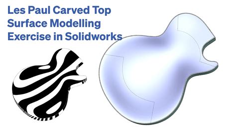 Les Paul Carved Top Surface Modelling Exercise In Solidworks Aj