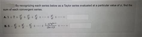 solved by recognizing each series below as a taylor series