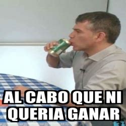 Meme Personalizado Al Cabo Que Ni Queria Ganar 20755028
