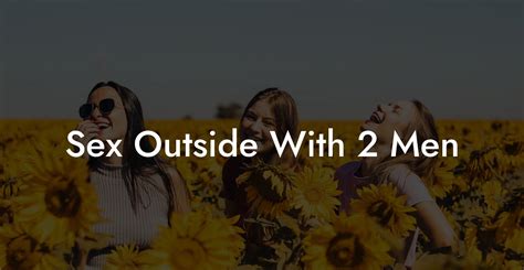Sex Outside With 2 Men The Monogamy Experiment
