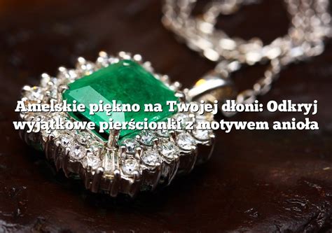 Anielskie piękno na Twojej dłoni Odkryj wyjątkowe pierścionki z
