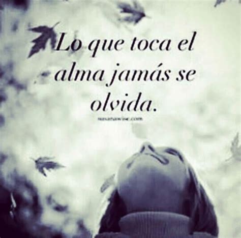 Lo que toca el alma jamás se olvida Frases bonitas Frases sabias