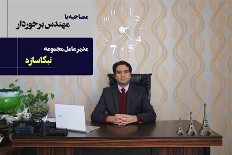 مصاحبه با آقای مهندس برخوردار مدیر عامل شرکت نبکاسازه