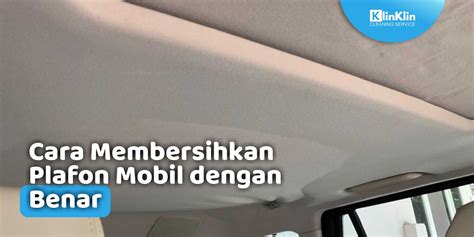 Cara Membersihkan Plafon Mobil Dengan Benar KlinKlin