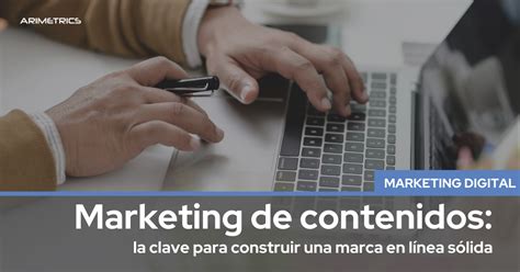 Marketing de contenidos la clave para construir una marca en línea sólida