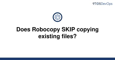 [solved] does robocopy skip copying existing files 9to5answer