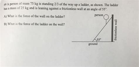Solved A Person Of Mass 75 Kg Is Standing 2 3 Of The Way Up Chegg
