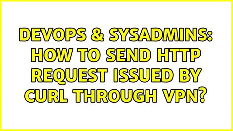 DevOps SysAdmins How To Send Request Issued By CURL Through VPN
