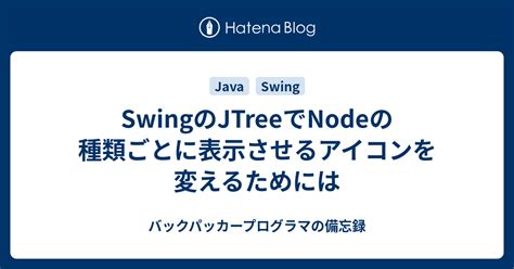 SwingのJTreeでNodeの種類ごとに表示させるアイコンを変えるためには バックパッカープログラマの備忘録