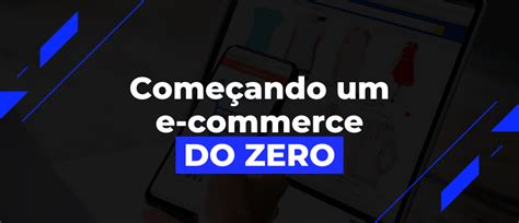 E commerce do zero confira o passo a passo para começar